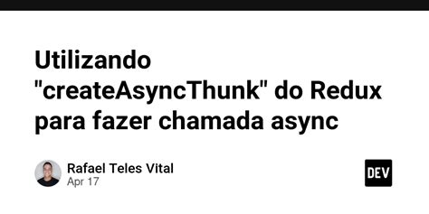 Utilizando CreateAsyncThunk Do Redux Para Fazer Chamada Async DEV Community