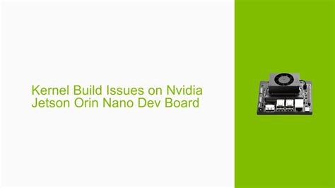 kernel build issues on nvidia jetson orin nano dev board help docs for errors issues on nvidia
