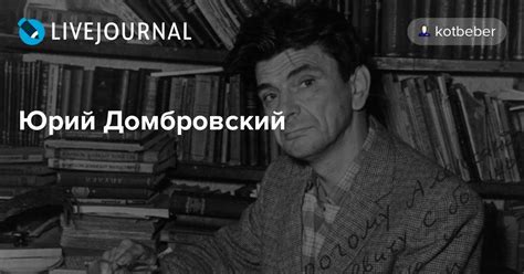 Юрий Домбровский: kotbeber — LiveJournal