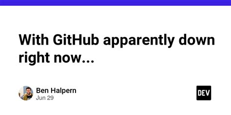 With GitHub Apparently Down Right Now DEV Community