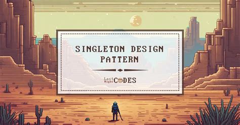 what i learned about singleton design pattern insight and lessons