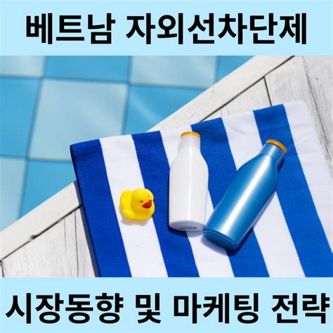 베트남 자외선차단제 썬크림 화장품 시장 공략을 위한 필독 가이드 네이버 블로그