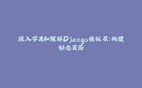 深入学习和理解django模板层：构建动态页面 拾光赋