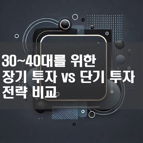 30~40대를 위한 장기 투자 Vs 단기 투자 전략 비교 네이버 블로그