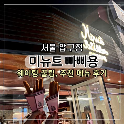 서울 압구정 미뉴트 빠삐용 츄러스 웨이팅 꿀팁 네이버 블로그