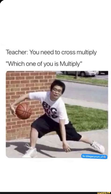teacher you need to cross multiply which one of you is multiply ifunny