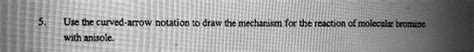 Solved Use The Curved Arow Notation T0 Craw With Anisole For The Reaction Of Moleculr Bromine