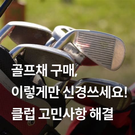 골프 클럽 구매 뭘 보고 해야 하지 골프채 구매 시기 신상 중고 골프채 초보자 아이언 추천 김캐디 골프 정보