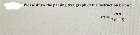 solved please draw the parsing tree graph of the instruction