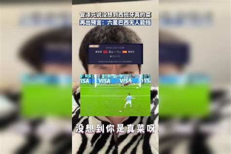管泽元说没想到西班牙真的菜，再出预言：六星巴西无人能挡 管泽元没想到西班牙是真的菜 2022世界杯