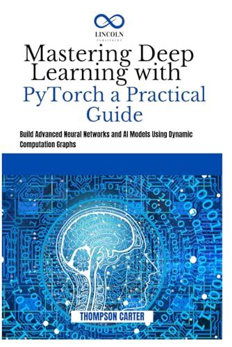 Mastering Deep Learning With Pytorch A Practical Guide Build Advanced Neural Networks And Ai