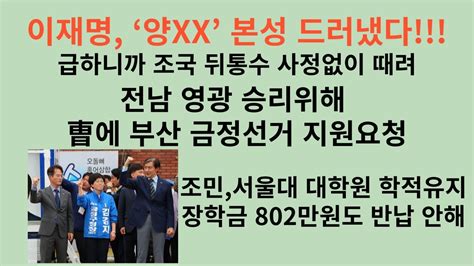 이재명 ‘양xx 본성 드러냈다 조국 뒤통수 사정없이 때려 전남 영광 승리위해 曺에 부산 금정선거 지원요청 조민서울대 대학원 학적유지 장학금 802만원 반납