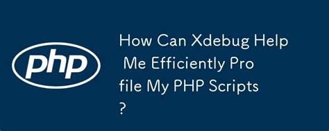 how can xdebug help me efficiently profile my php scripts php tutorial