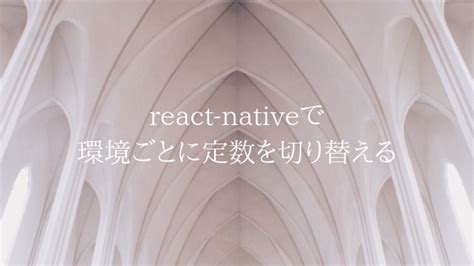I Am Mitsuruog React Nativeで環境ごとに定数を切り替えるreact Native Config