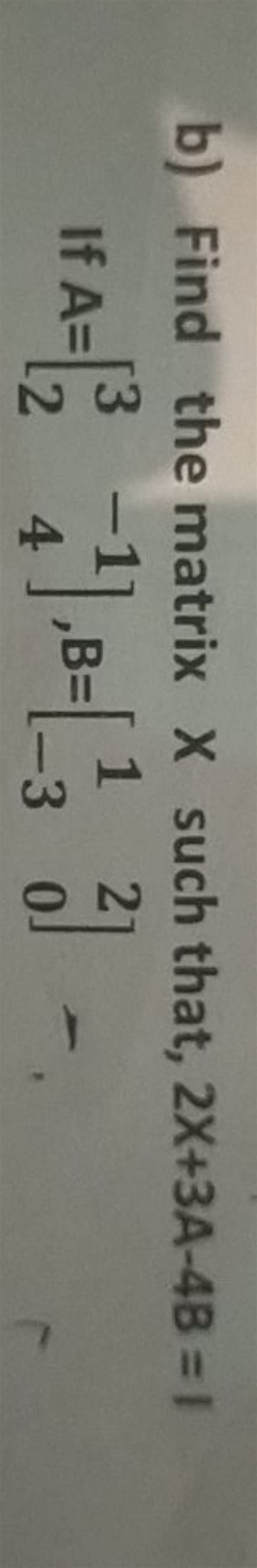 b find the matrix x such that 2 x 3 a 4 b 1 if a left[ begin{