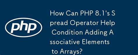 php 8 1 的擴充運算子如何幫助條件新增關聯元素到陣列？ php教程 php中文網