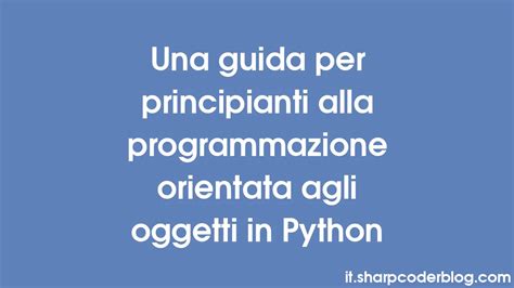 Una Guida Per Principianti Alla Programmazione Orientata Agli Oggetti In Python Sharp Coder Blog