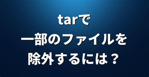 Tarコマンドで「一部のファイルやディレクトリを除外」したい！どうすればいい？ Lfi