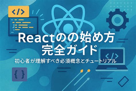 React入門完全ガイド！初心者が絶対に理解すべき基本概念とチュートリアル Choippo