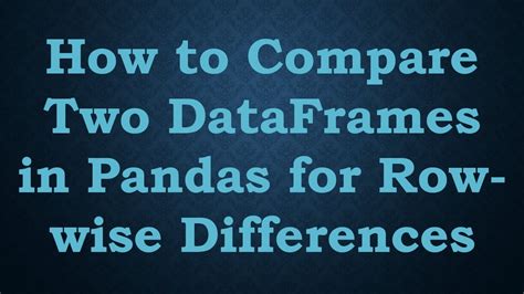How To Compare Two Dataframes In Pandas For Row Wise Differences Youtube