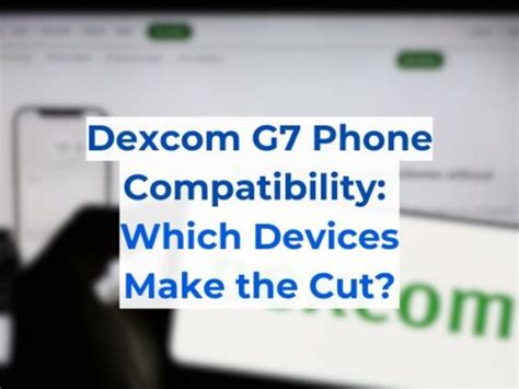Dexcom G7 Phone Compatibility Which Devices Make The Cut