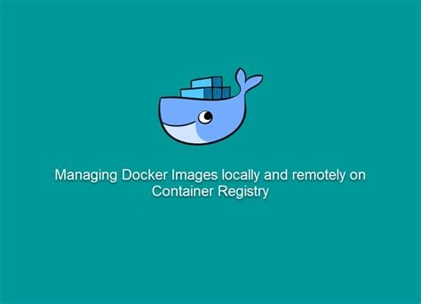 Manage Docker Images Locally And In Remote Container Registry TEKSpace Blog