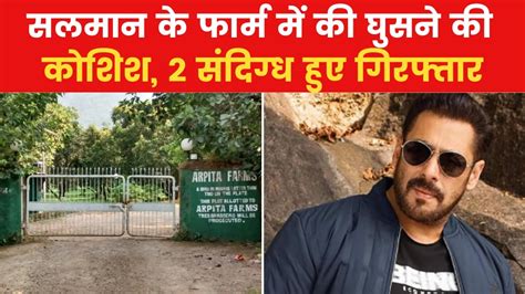 एक्टर सलमान खान के फार्म हाउस से गिरफ्तार दो संदिग्ध जानें पूरा मामला 2 People Trying To Get