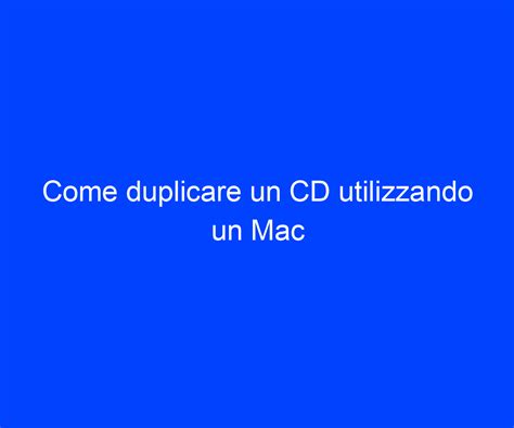 Come Duplicare Un Cd Utilizzando Un Mac Riccardo De Bernardinis
