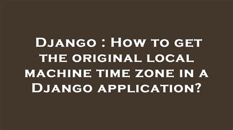 Django How To Get The Original Local Machine Time Zone In A Django Application Youtube