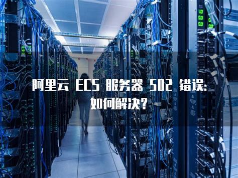 阿里云 ecs 服务器 502 错误：如何解决？
