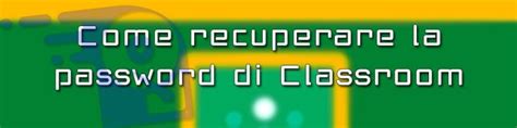 Come Recuperare La Password Di Classroom Tutti I Metodi
