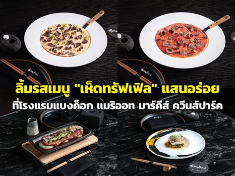 ลิ้มรสเมนู เห็ดทรัฟเฟิล ที่โรงแรมแบงค็อก แมริออท มาร์คีส์ ควีนส์ปาร์ค