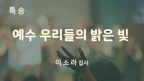 특송 예수 우리들의 밝은 빛 이소라 집사 Youtube