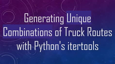 Generating Unique Combinations Of Truck Routes With Pythons Itertools