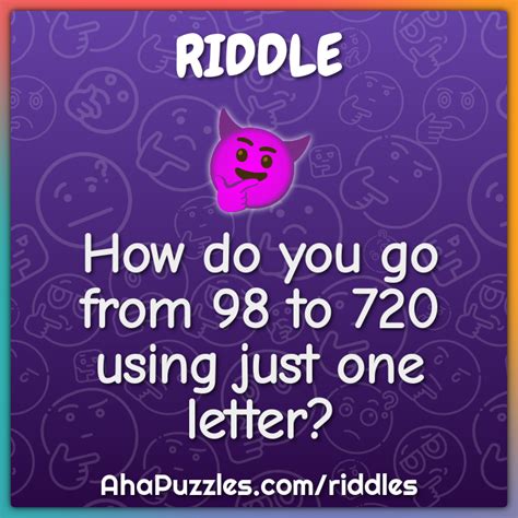 How Do You Go From 98 To 720 Using Just One Letter Riddle And Answer