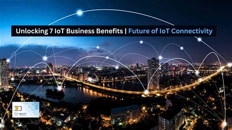 Unlocking 7 Iot Business Benefits Future Of Iot Connectivity Legacy Iot