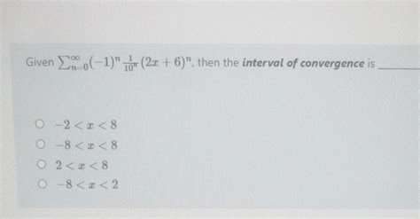 solved given ∑n 0∞ −1 n10n1 2x 6 n then the interval of