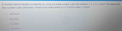 Solved A Student Demonstrates Probability By Using A 6 Sided Number Cube With Numbers 1 2 3