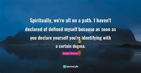Spiritually Were All On A Path I Havent Declared Of Defined Myself Quote By Emilio
