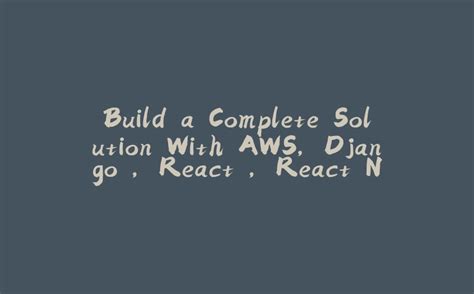 Build A Complete Solution With Aws Django React React Native And