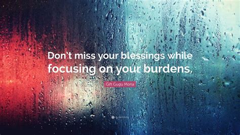 T Gugu Mona Quote “dont Miss Your Blessings While Focusing On Your Burdens ”