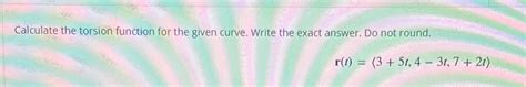 solved calculate the torsion function for the given curve