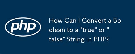 如何在 Php 中將布林值轉換為「true」或「false」字串? Php教程 Php中文網 如何在 Php 中將布林值轉換為「true」或「false」字串? Php教程 Php中文網