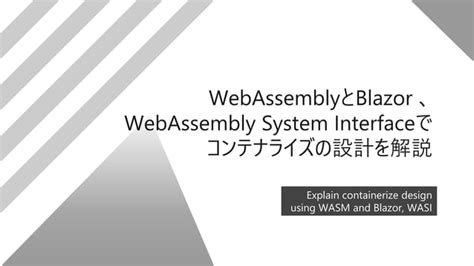Webassemblyとblazor 、webassembly System Interfaceでコンテナライズの設計を解説 Ppt