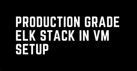 Production Grade Elk Stack On Vm A Simple High Level Guide