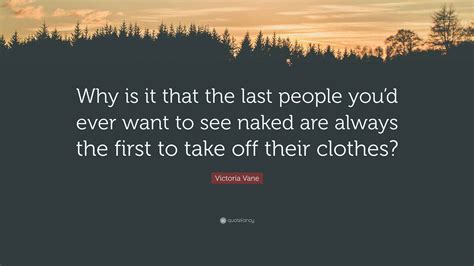 Victoria Vane Quote Why Is It That The Last People Youd Ever Want To