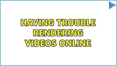 Having Trouble Rendering Videos Online Youtube