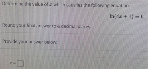 Solved Determine The Value Of X Which Satisfies The Following Equation Ln 4x 1 6 Round Your