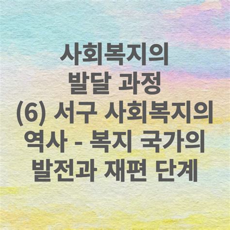 사회복지의 발달 과정 6 서구 사회복지의 역사 복지국가의 발전과 재편 단계