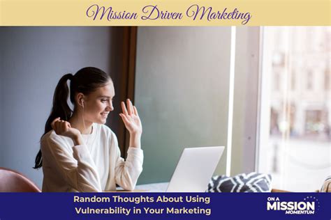Random Thoughts About Using Vulnerability In Your Marketing On A Mission